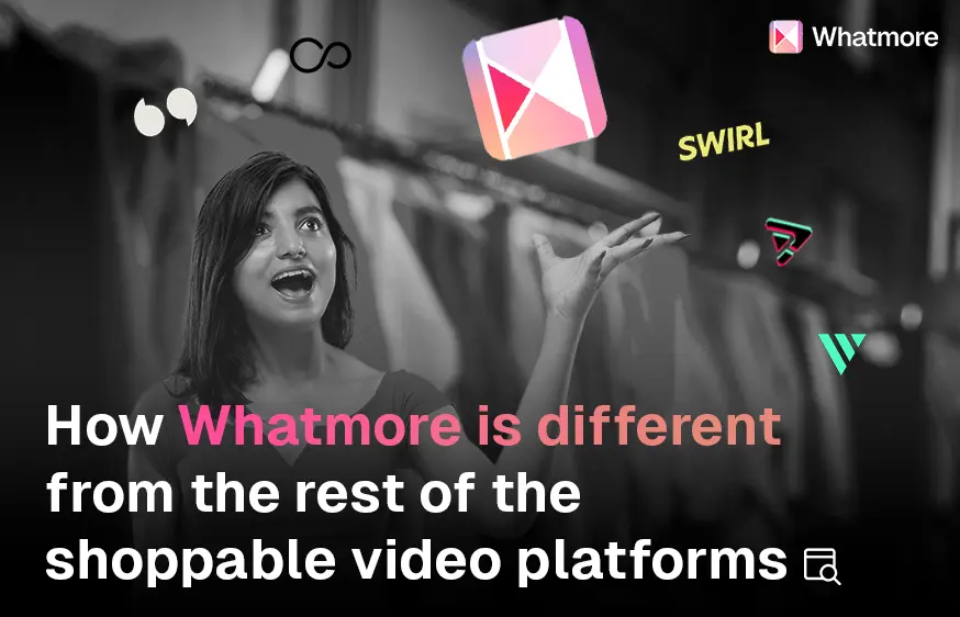 How Whatmore is Different from the Rest of Shoppable Video Platforms
